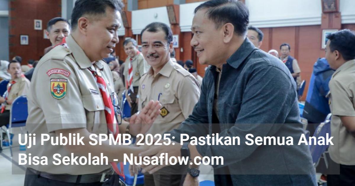 Uji Publik SPMB 2025: Pastikan Semua Anak Bisa Sekolah - Nusaflow.com